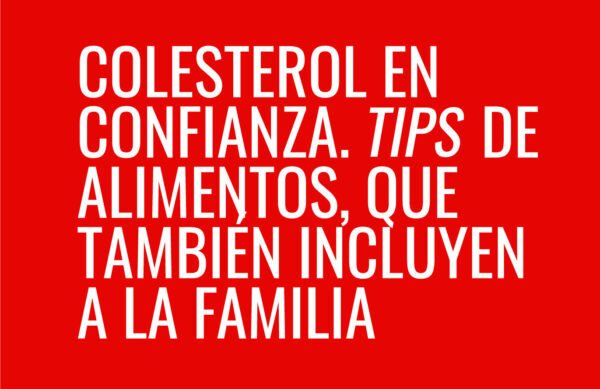 Alerta Colesterol | Colesterol en confianza. Tips de alimentos que también incluyen a tu familia.
